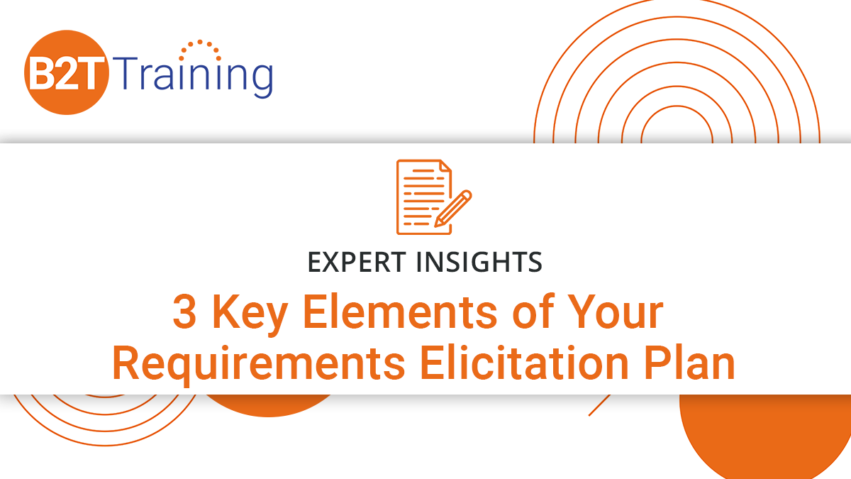3 Key Elements of Your Requirements Elicitation Plan | B2T Training