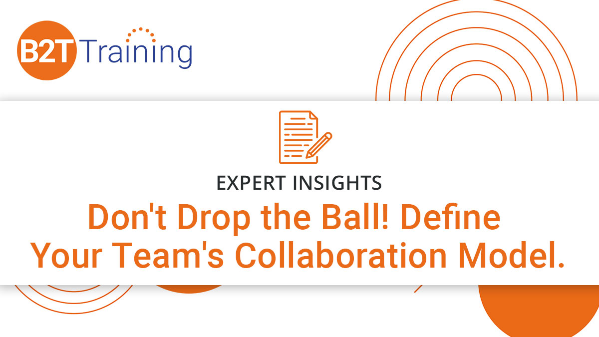 Don't Drop the Ball! Define Your Team's Collaboration Model. | B2T Training